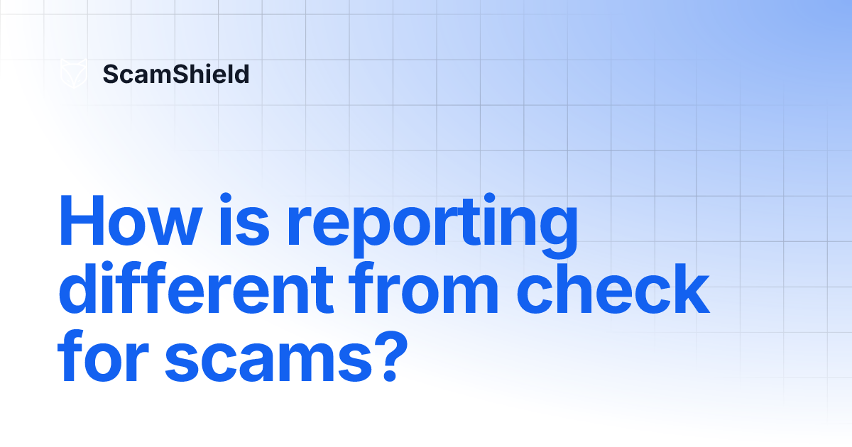 How is reporting different from check for scams? | ScamShield