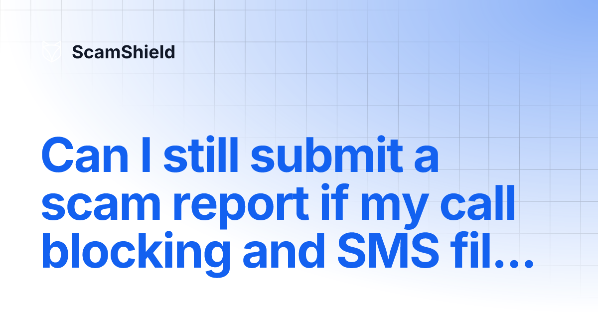 Can I still submit a scam report if my call blocking and SMS filtering ...