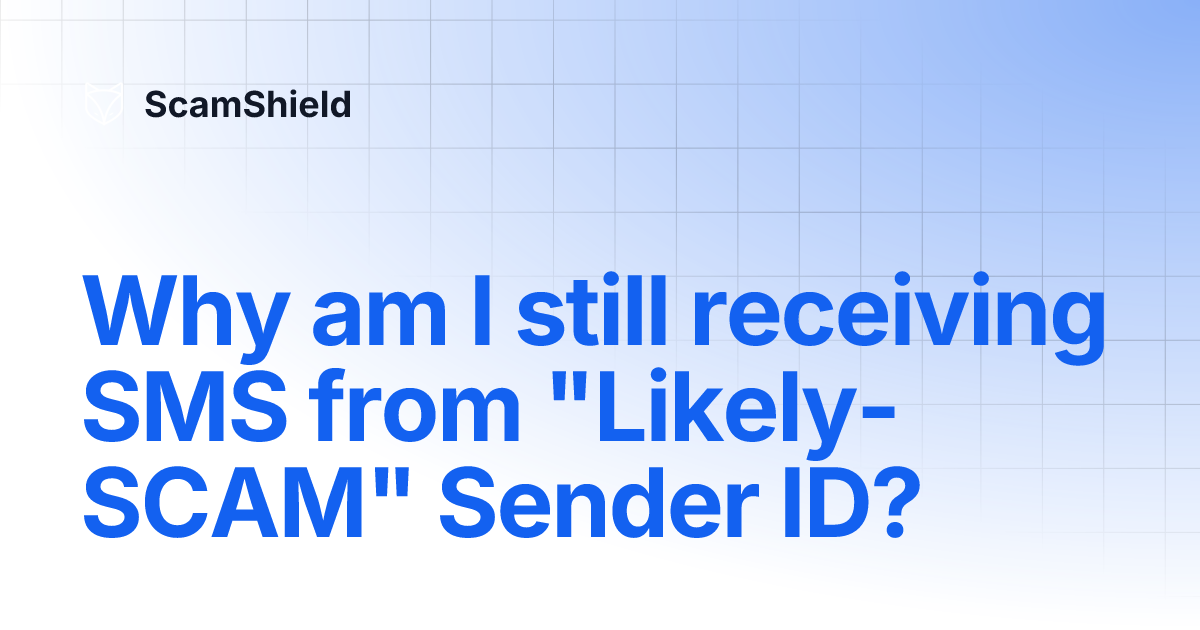 Why am I still receiving SMS from "Likely-SCAM" Sender ID? | ScamShield